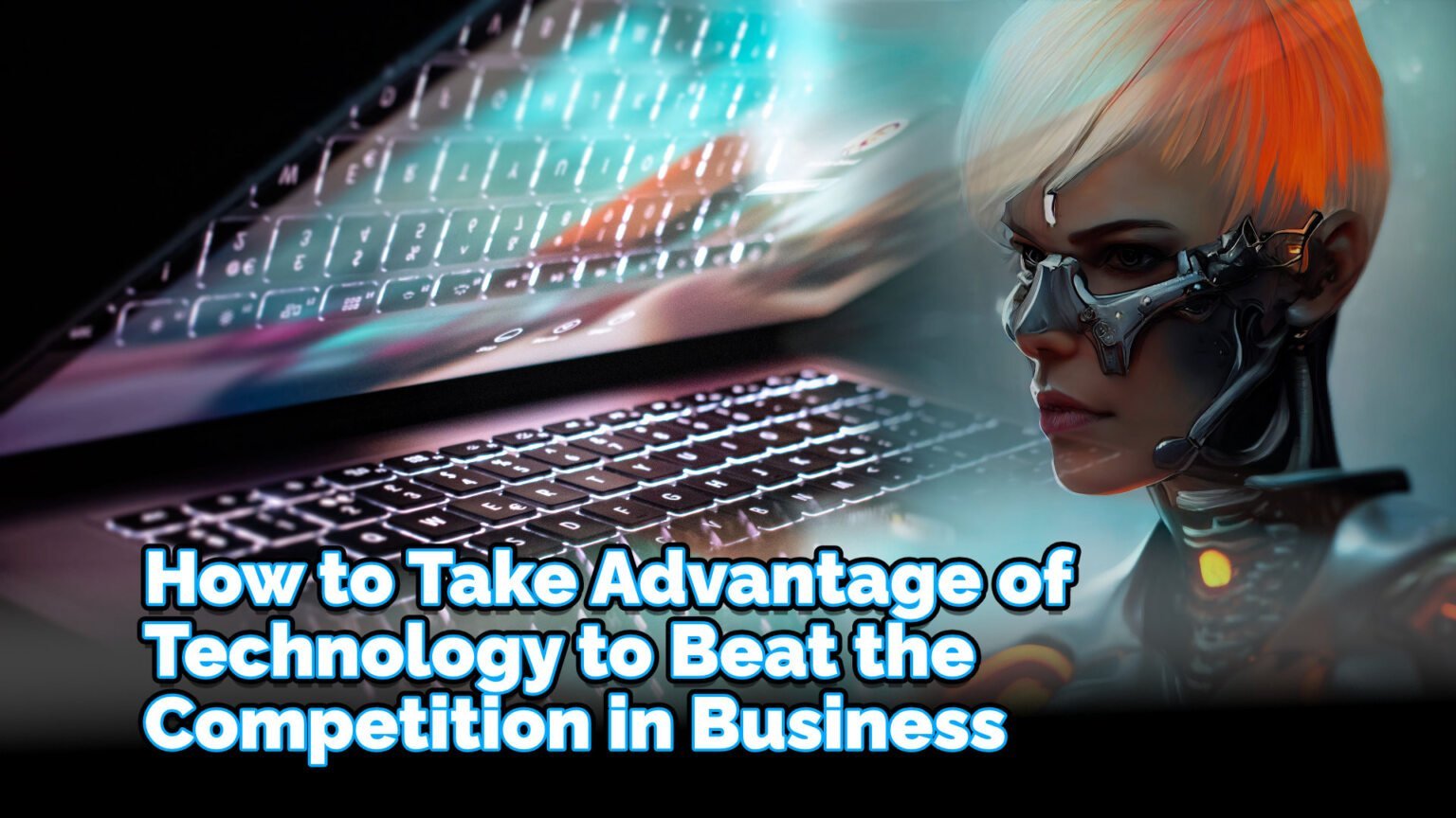 How to Take Advantage of Technology to Beat the Competition in Business